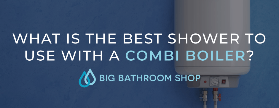 What is the best shower to use with a combi boiler? - Big Bathroom Shop