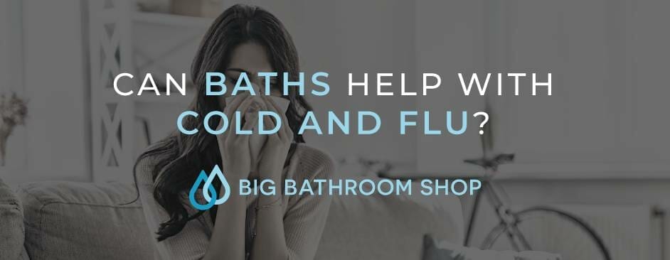 Can baths help with cold and flu? - Big Bathroom Shop